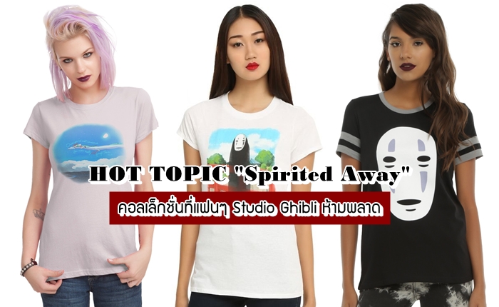 HOT TOPIC "Spirit Away" คอลเล็กชั่นที่แฟนๆ Studio Ghibli ห้ามพลาด ...