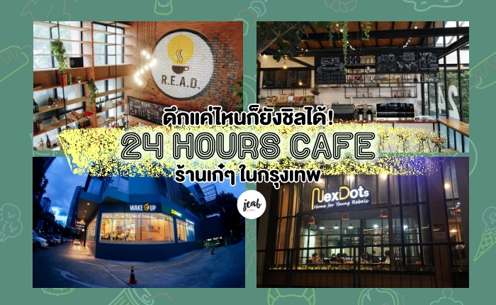 ดึกแค่ไหนก็ยังชิลได้ รวม 24 Hours Cafe ร้านเก๋ๆ ในกรุงเทพ - JEAB.com