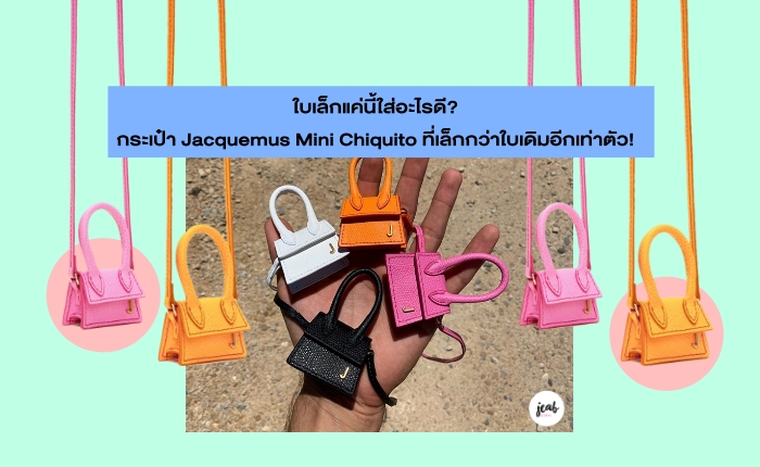 ใบเล็กแค่นี้ใส่อะไรดี? กระเป๋า Jacquemus Mini Chiquito ที่เล็กกว่าใบ ...