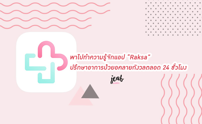 พาไปทำความรู้จักแอป “Raksa” ปรึกษาอาการป่วย คลายกังวลตลอด 24 ชั่วโมง ...
