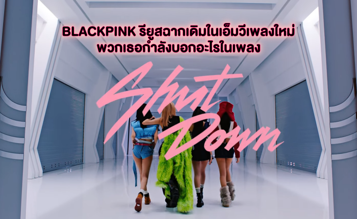 BLACKPINK รียูสฉากเดิมในเอ็มวีเพลงใหม่ พวกเธอกำลังบอกอะไรในเพลง SHUT ...